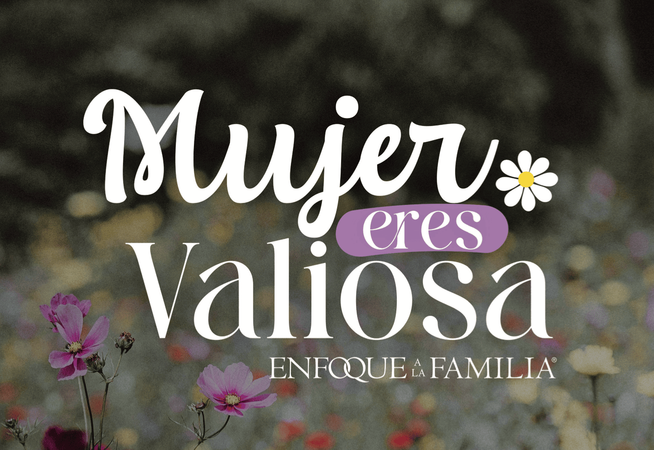 Mujer, Eres Valiosa - Enfoque a la Familia